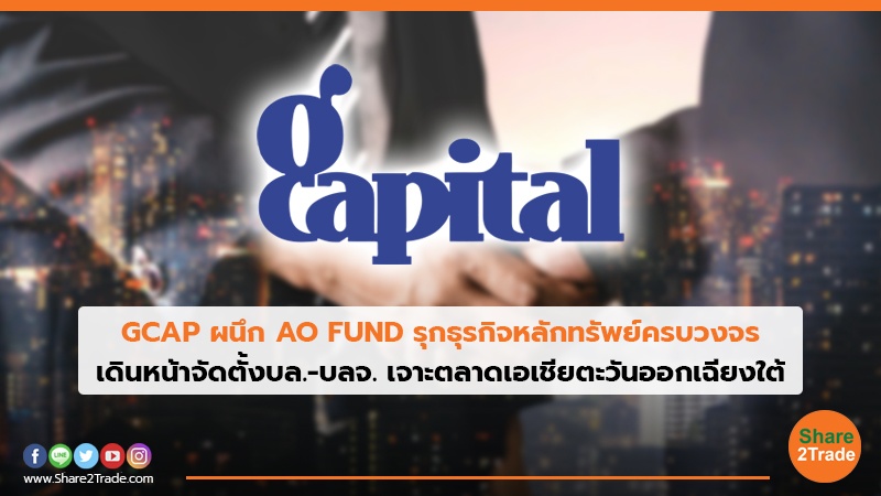 GCAP ผนึก AO FUND รุกธุรกิจหลักทรัพย์ครบวงจร เดินหน้าจัดตั้งบล.-บลจ. เจาะตลาดเอเชียตะวันออกเฉียง ...